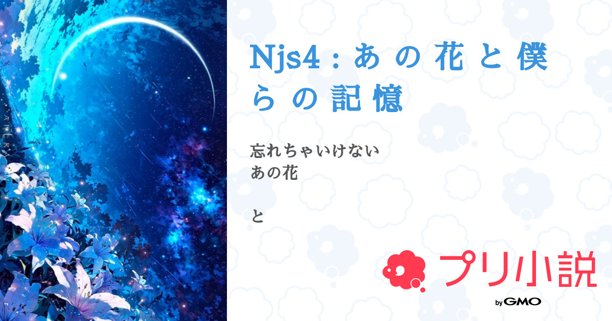 Njs4 : あ の 花 と 僕 ら の 記 憶 - 全2話 【連載中】（ねむちゃむさんの小説） | 無料スマホ夢小説ならプリ小説 byGMO